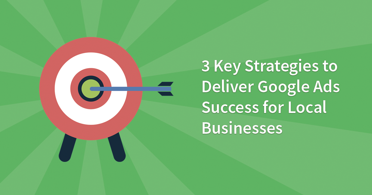 3 Key Strategies to Deliver Google Ads Success for Local Businesses